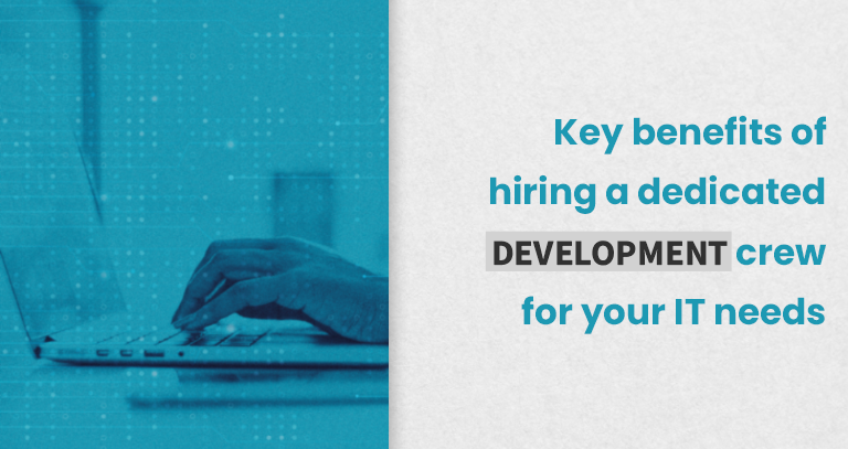 Key Benefits of Hiring a Dedicated Development Crew for Your IT needs